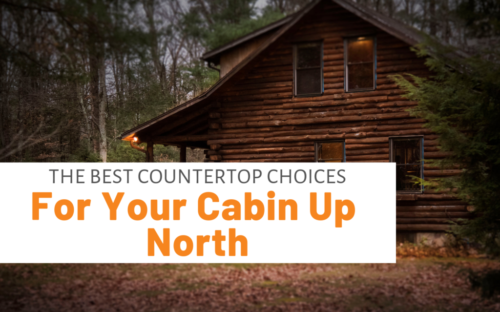 The Best Countertop Choices For Your Cabin Up North